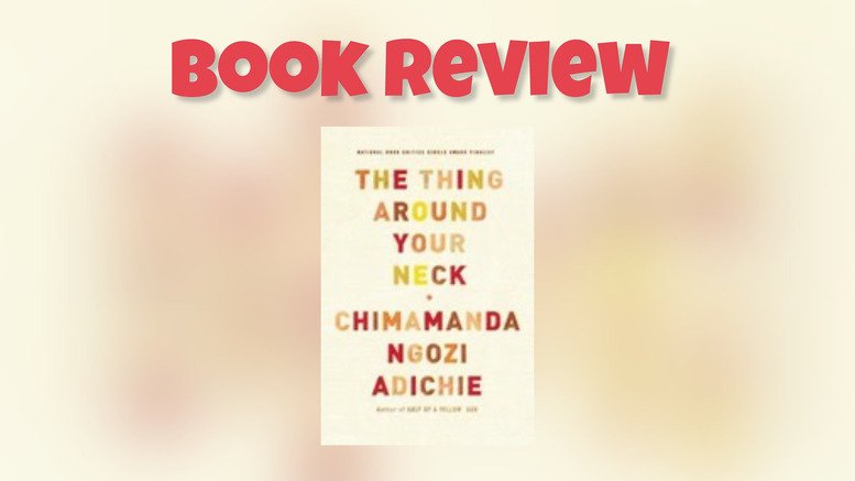The Thing Around Your Neck by Chimamanda Ngozi Adichie Book Review ...